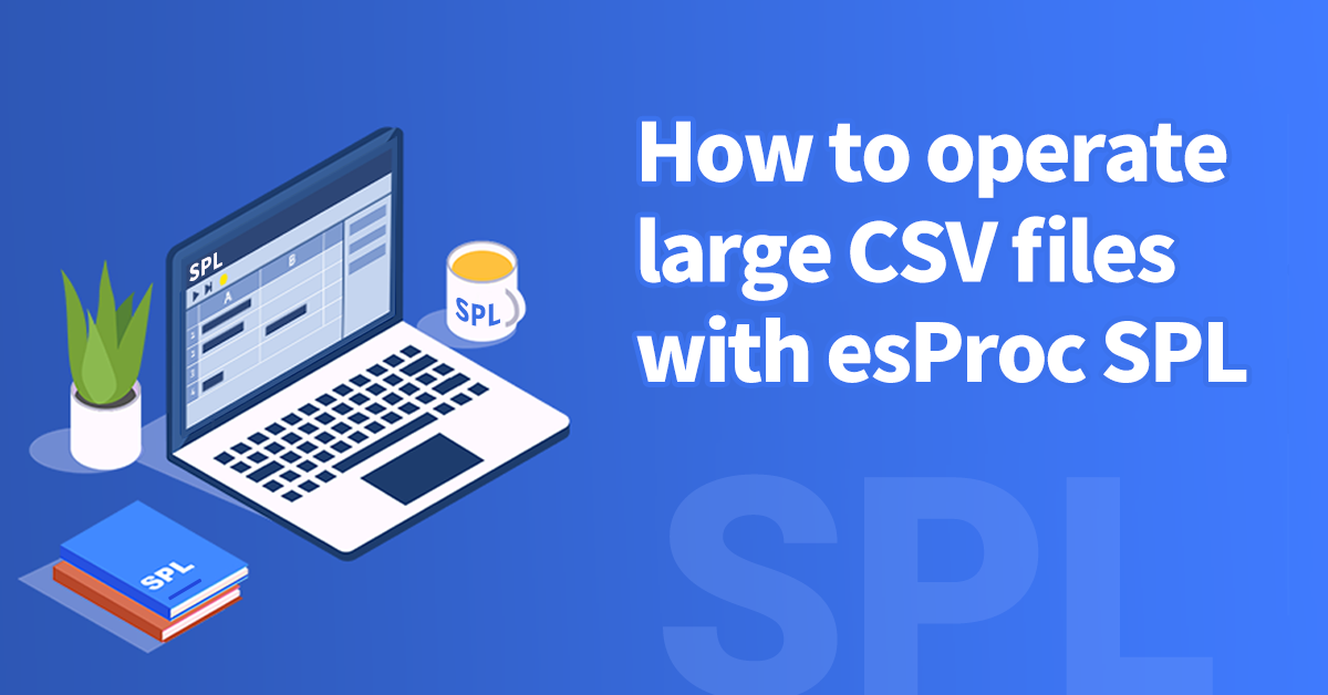 How to operate large CSV files with esProc SPL - esProc SPL Official Blog - esProc SPL Official Blog